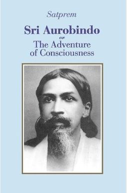 Buy Sri Aurobindo Or The Adventure Of Consciousness Book By: Satprem