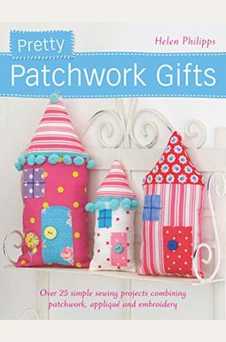 Buy Pretty Patchwork Gifts: Over 25 Simple Sewing Projects Combining ...