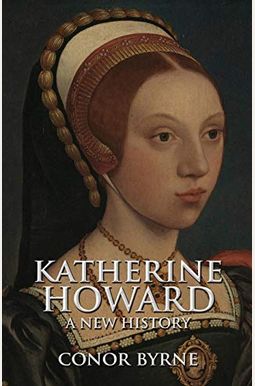 Buy Katherine Howard: A New History Book By: Conor Byrne