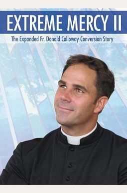 Buy Extreme Mercy Ii: The Expanded Fr. Donald Calloway Conversion Story ...